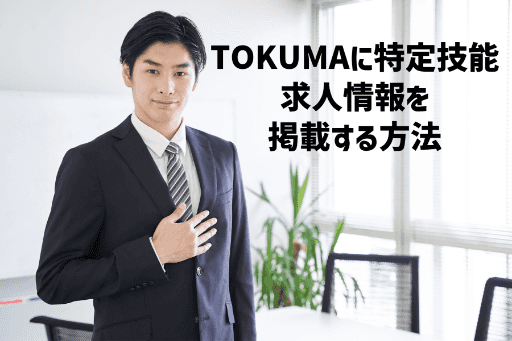 TOKUMAに特定技能求人情報を 掲載する方法